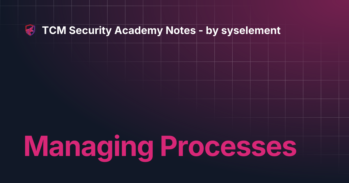 Managing Processes | TCM Security Academy Notes - by syselement